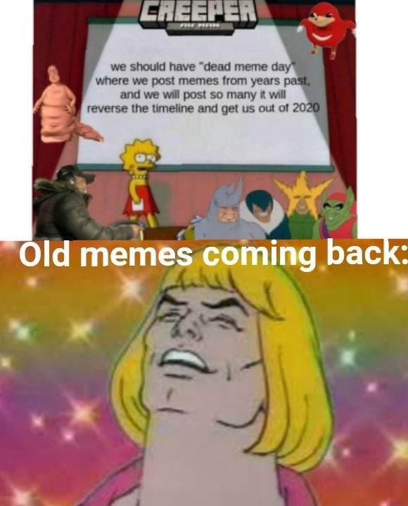 We should have "dead meme da where we post memes from years pas and we ...