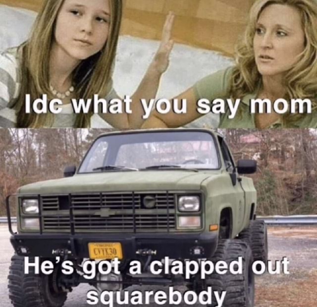 Idc what you say mom He' got a clapped out squarebody - iFunny