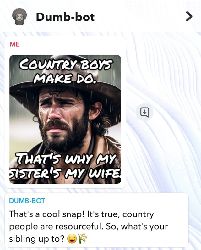 @ Dumb-bot > ME COUNTRY BOYS MAKE DO. That's a cool snap! It's true ...