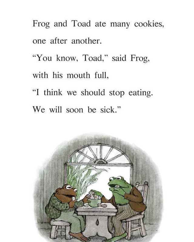 Frog and Toad ate many cookies, one after another. "You know, Toad ...