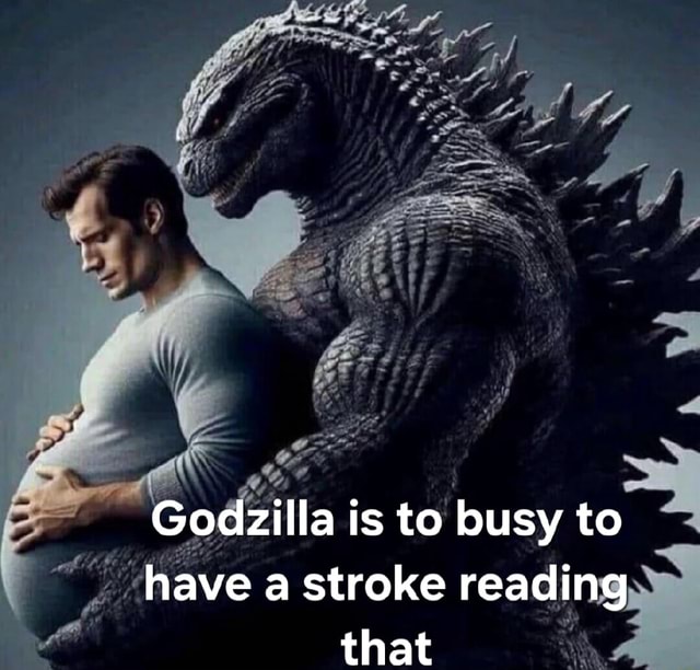 Godzilla is to busy to have a stroke reading that - iFunny
