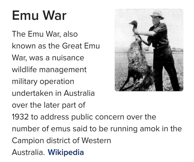 Emu War The Emu War, also known as the Great Emu War, was a nuisance ...