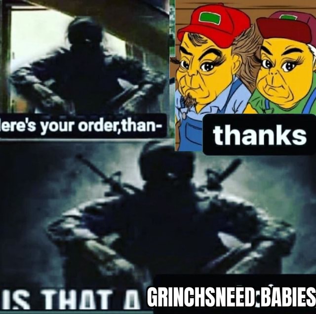 Your order,than- THAT Ai GRINCHSNEED: BABIES - iFunny