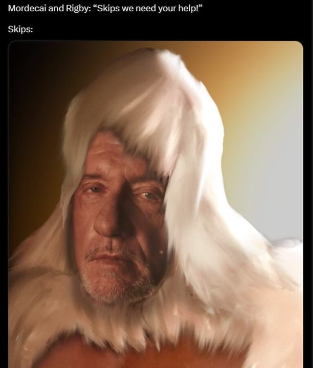 Mordecai and Rigby: "Skips we need your help!" Skips: - iFunny