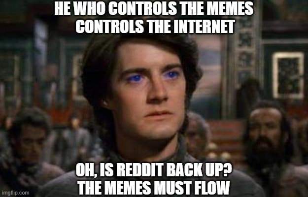 HE WHO CONTROLS THE MEMES CONTROLS THE INTERNET, OH, IS REDDIT BACK UP ...