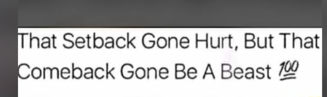 Hat Setback Gone Hurt, But That omeback Gone Be A Beast - iFunny
