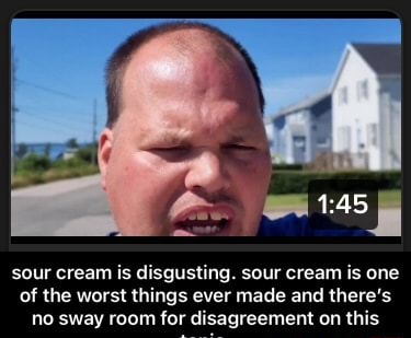 Sour cream is disgusting. sour cream is one of the worst things ever ...