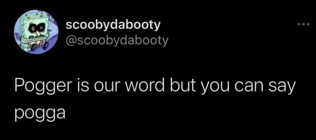 Scoobydalbooty @scoobydabooty Pogger is our word but you can say pogga ...