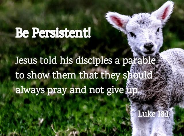 Be Persistent! Jesus told his disciples a parable to show them that ...