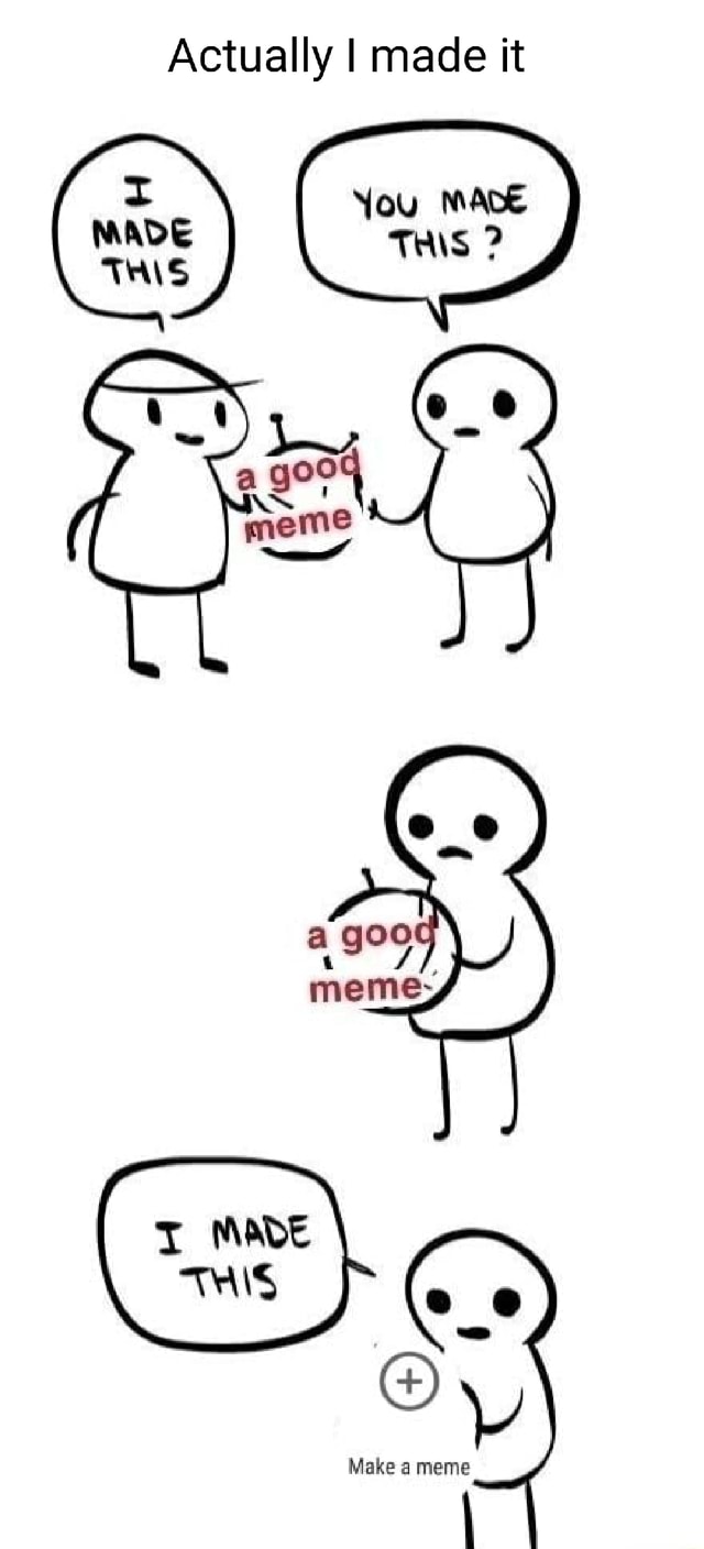 Actually I made it a' goo meme, Make a meme - iFunny