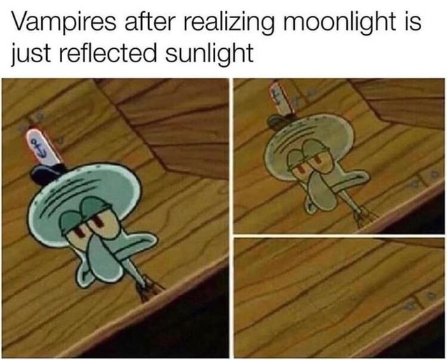 Vampires after realizing moonlight is just reflected sunlight - iFunny