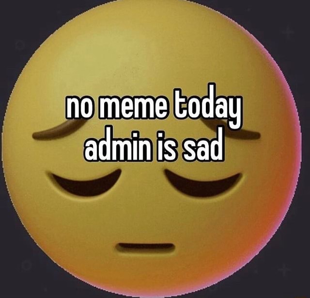 No meme Loday admin is sad - iFunny