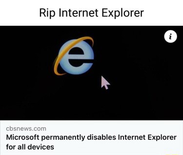 Rip Internet Explorer Microsoft permanently disables Internet Explorer ...