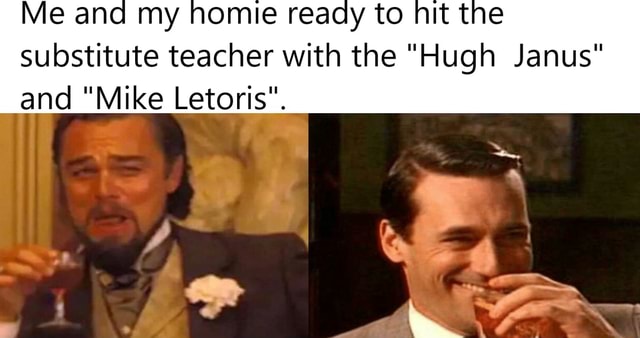 Me and my nome ready to the substitute teacher with the "Hugh Janus ...