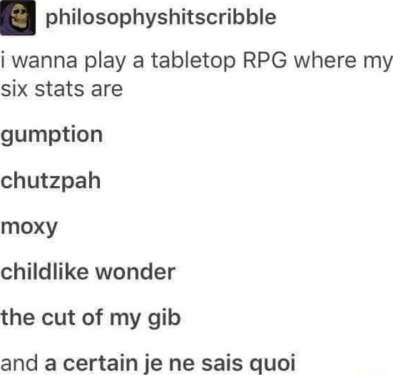Philosophyshitscribble i wanna play a tabletop RPG where my six stats ...