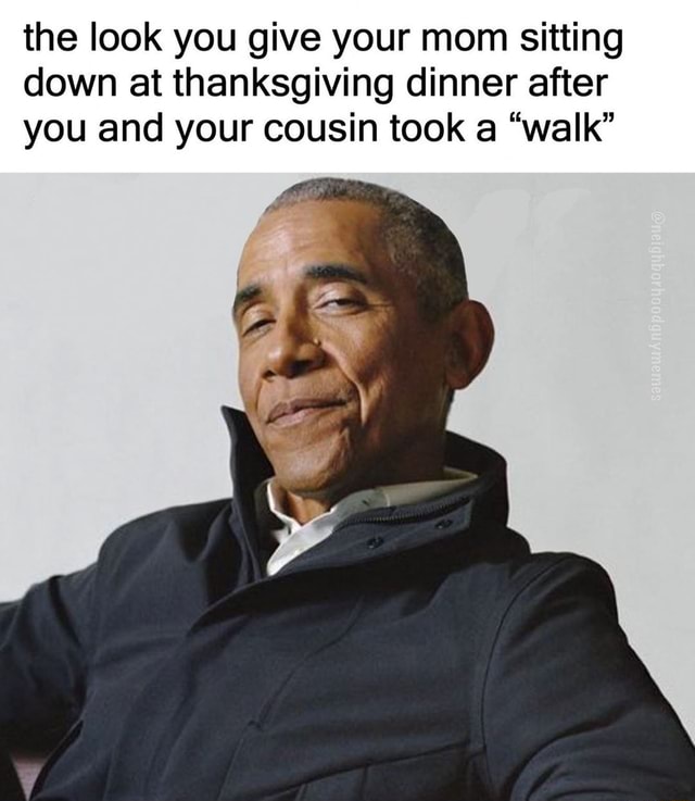 The look you give your mom sitting down at thanksgiving dinner after ...