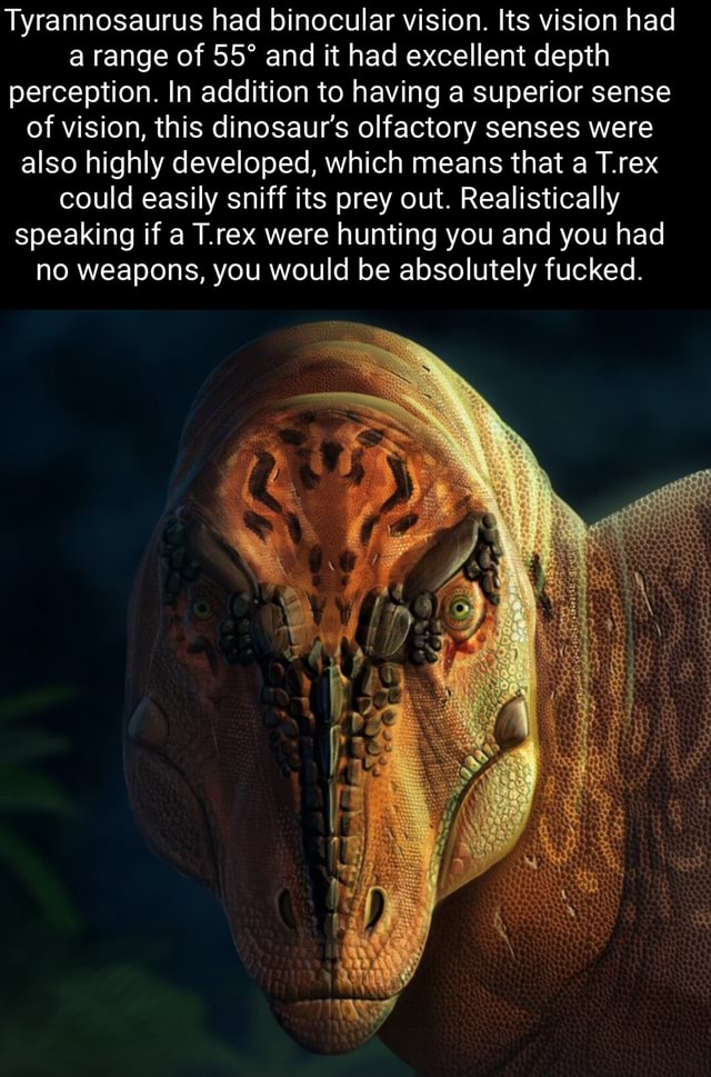 Tyrannosaurus had binocular vision. Its vision had a range of and it ...