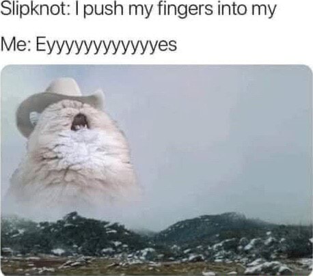 Slipknot: I push my fingers into my Me: Eyyyyyyyyyyyyes - iFunny