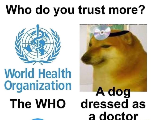 Who do you trust more? World Health Organization The WHO dressed as ...