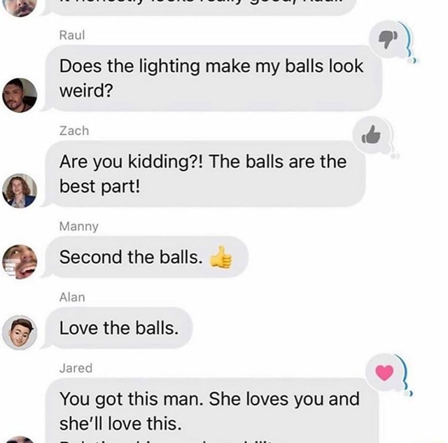 Raul Does the lighting make my balls look weird? Zach Are you kidding ...