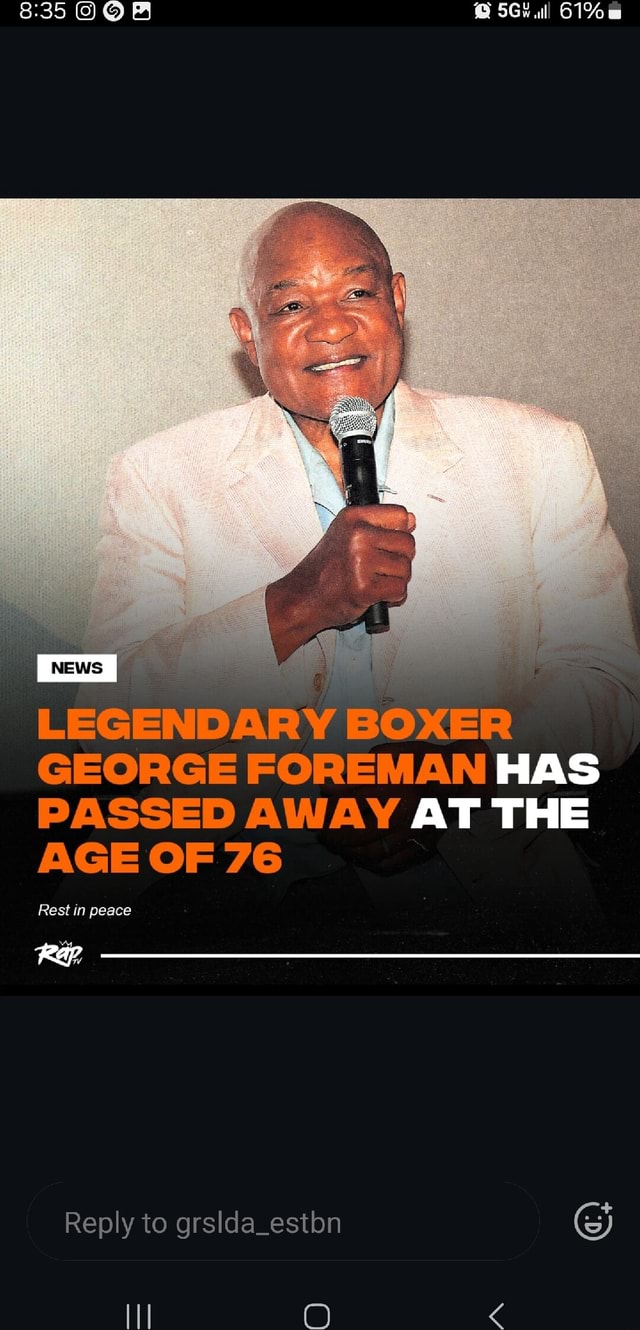 35 61% LEGENDARY BOXER GEORGE FOREMAN HAS PASSED AWAY AT THE AGE OF 76 Rest in peace RE. Reply ...