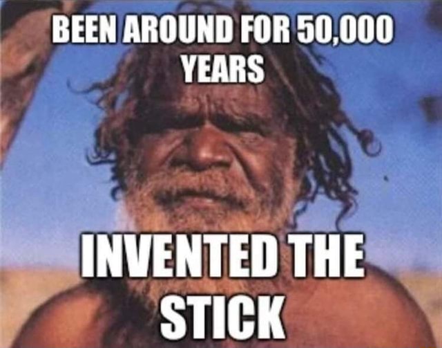 BEEN AROUND FOR 50,000 YEARS INVENTED THE STICK - iFunny