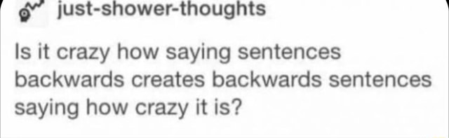 AS Is it crazy how saying sentences backwards creates backwards ...