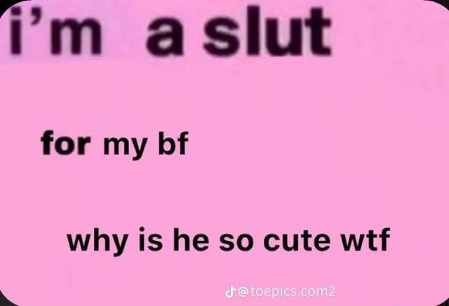 'm aslut for my bf why is he so cute wtf - iFunny