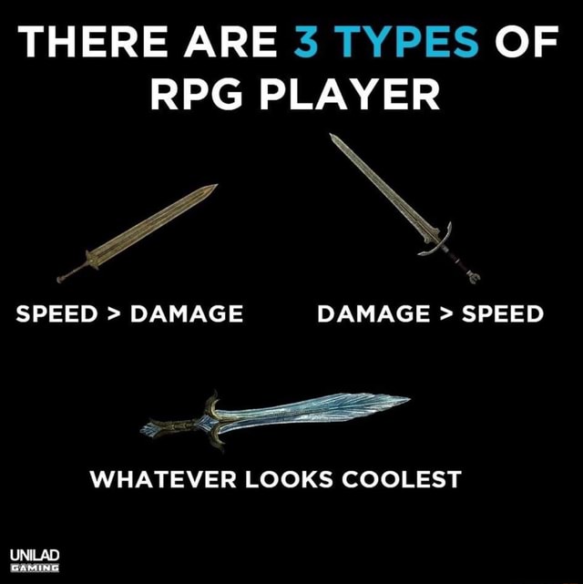 THERE ARE 3 TYPES OF RPG PLAYER SPEED > DAMAGE DAMAGE > SPEED WHATEVER ...