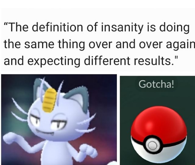 "The definition of insanity is doing the same thing over and over again ...