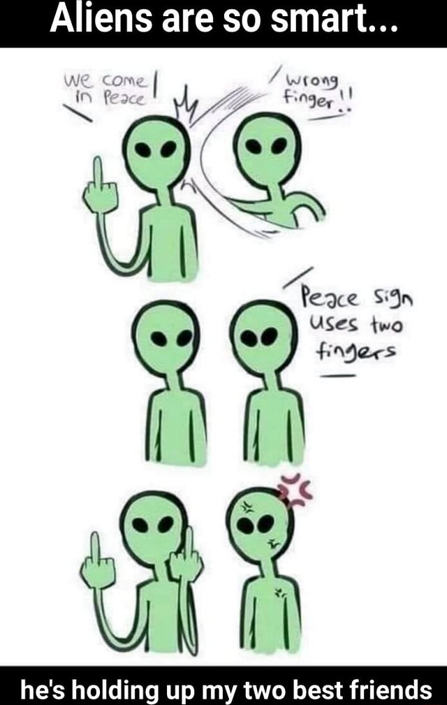 Aliens are so smart... come. I Pexe Uses two e ee fi I he's holding up ...