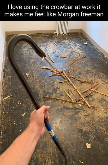 Love using the crowbar at work it makes me feel like Morgan freeman ...