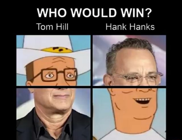 WHO WOULD WIN? Tom Hill Hank Hanks - iFunny