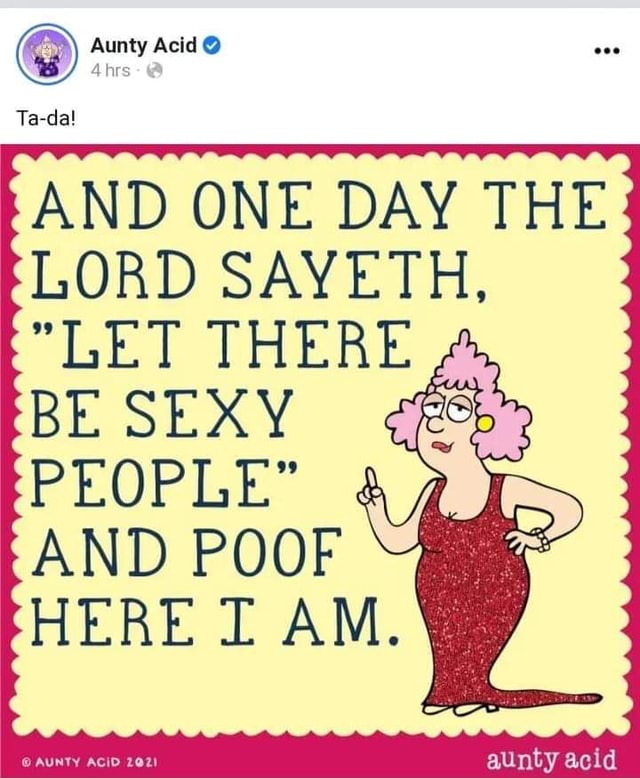 Aunty Acid 4hrs a-da! AND ONE DAY THE LORD SAYETH, "LET THERE aunty ...