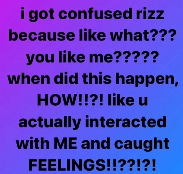I got confused rizz because like what??? when did this happen, HOW ...