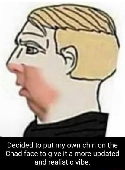 Decided to put my own chin on the Chad face to give it a more updated ...