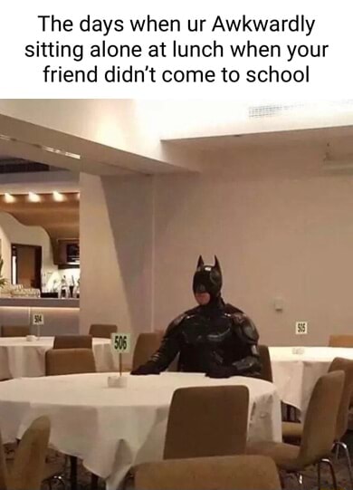 The days when ur Awkwardly sitting alone at lunch when your friend didn ...