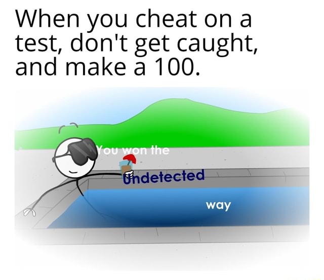When you cheat on a test, don't get caught, and make a 100. - iFunny