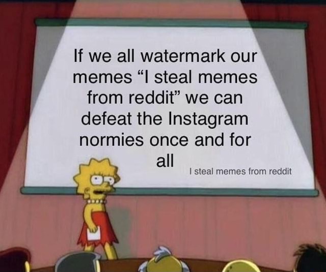If we all watermark our memes "I steal memes from reddit" we can defeat ...