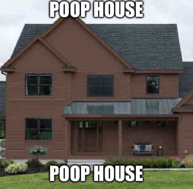 POOP HOUSE POOP HOUSE - iFunny
