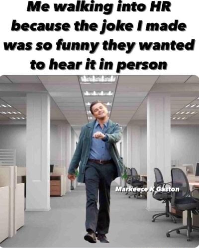 Me walking into HR because the joke I made was so funny they wanted to hear it in person - iFunny