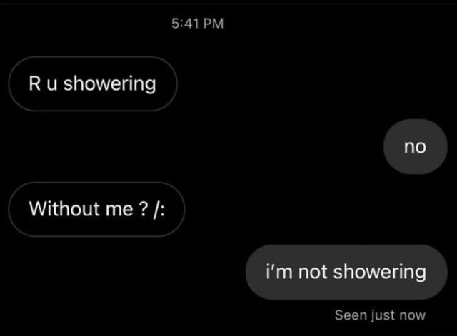 PM R u showering no Without me ? i'm not showering Seen just now - iFunny
