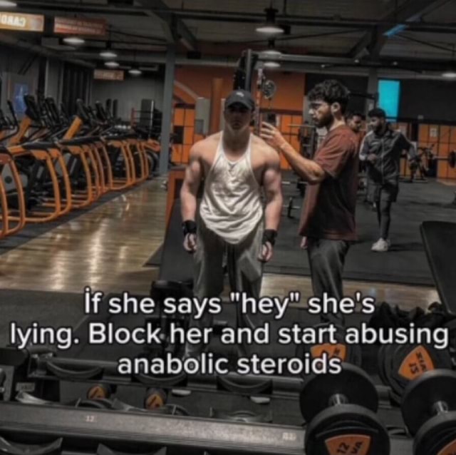 Says "hey" she's if she lying. Block her and start abusing anabolic ...