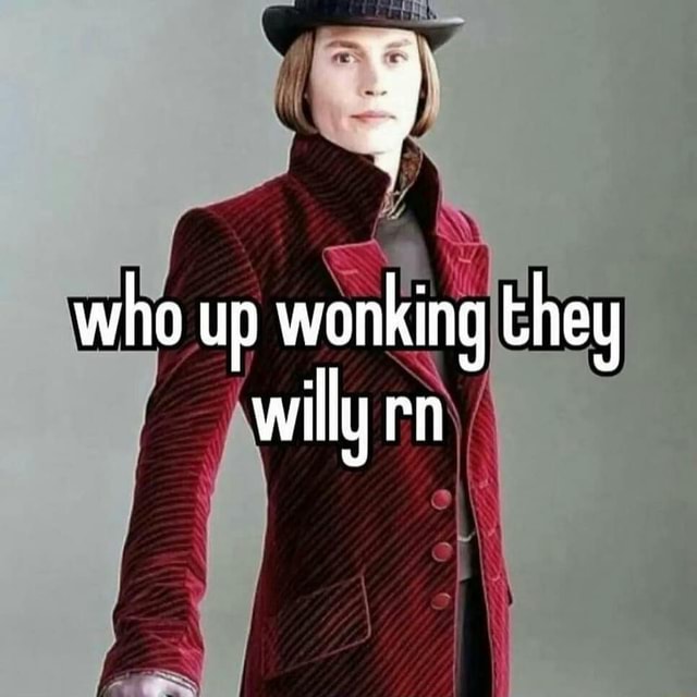 Who up wonking they willy rn - iFunny