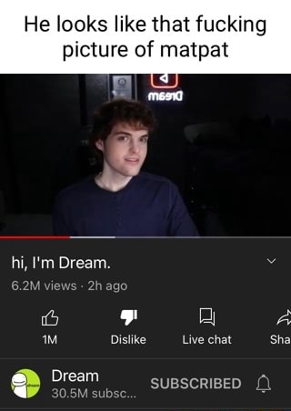 He looks like that fucking picture of matpat hi, I'm Dream. 6.2M vi yy ...