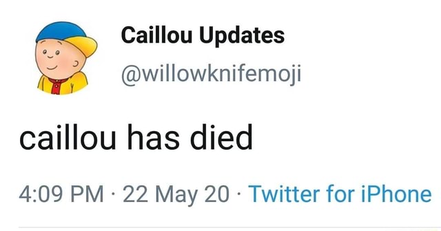 Caillou Updates @willowknifemoji caillou has died PM - 22 May 20 ...
