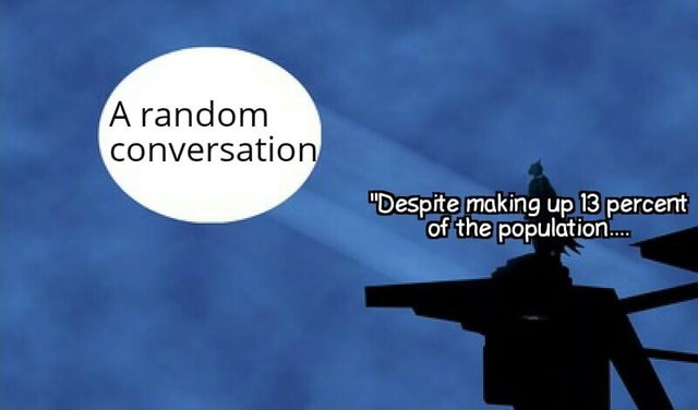 "Despite making up 13 percent of the population... - iFunny