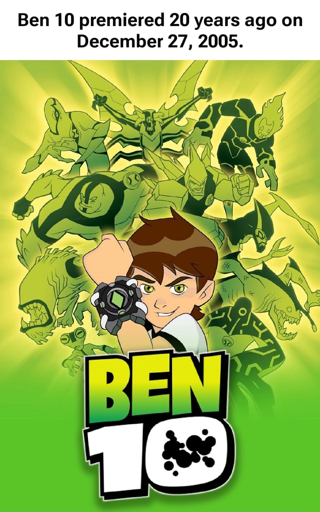 Ben 10 premiered 20 years ago on December 27, 2005. - iFunny
