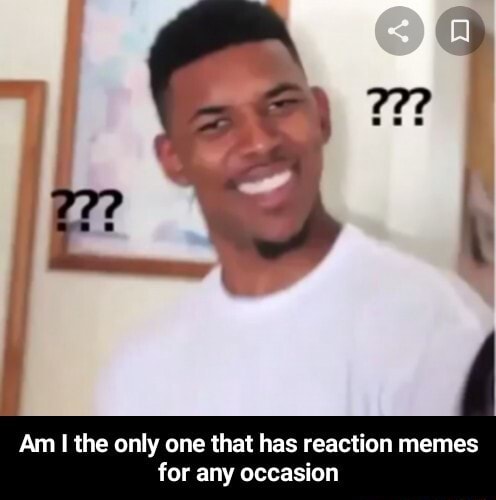 Am Ithe only one that has reaction memes for any occasion - Am I the ...