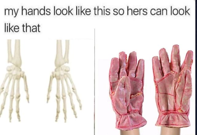 My hands look like this so hers can look like that al - iFunny